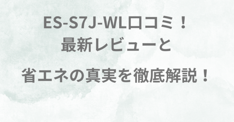 ES-S7J-WL口コミ！最新レビューと省エネの真実を徹底解説！ | ゆるっとライフ